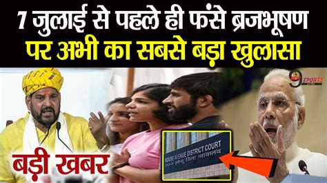 ब्रजभूषण शरण सिंह विवाद में नया मोड़ आया सामने 7 जुलाई से पहले ही फंसे