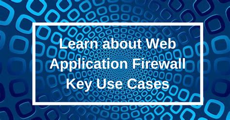 Learn About Web Application Firewall Key Use Cases Firecompass