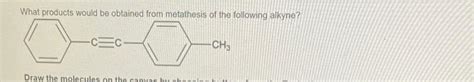 Solved What Products Would Be Obtained From Metathesis Of