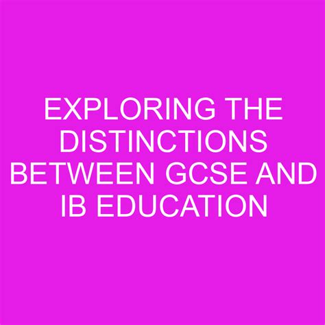 Exploring The Distinctions Between Gcse And Ib Education Differencess