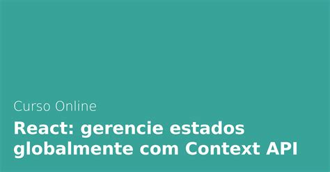 Curso Online React Gerencie Estados Globalmente Com Context Api Alura