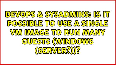 Devops And Sysadmins Is It Possible To Use A Single Vm Image To Run Many Guests Windows Server