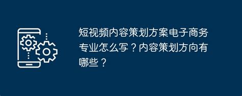 短影片內容規劃方案電子商務專業怎麼寫？內容規劃方向有哪些？ 手機軟體 Php中文網