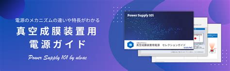 期間限定 特別資料ダウンロード 真空成膜装置用電源セレクションガイド｜ulvac Showcase