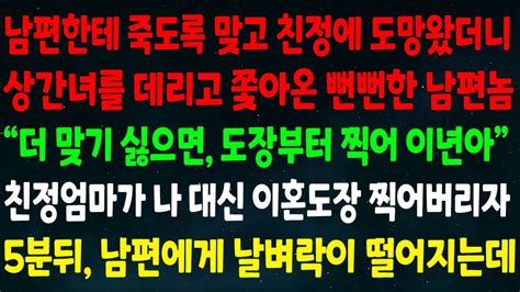 반전신청사연남편한테 죽도록 맞고 친정에 도망오니 상간녀 데리고 쫓아온 남편놈 더 맞기 싫으면 도장부터 찍어 이년아 친정엄마가 대신 이혼도장 찍자 남편에게 날벼락이