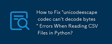 如何修復在 Python 中讀取 Csv 檔案時出現的「unicodeescape 編解碼器無法解碼位元組」錯誤？ Python教學 Php中文網