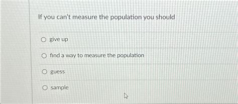 solved if you can t measure the population you shouldgive