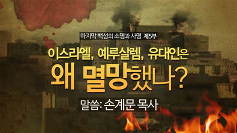 이스라엘 예루살렘 유대인은 왜 멸망했나[마지막 백성의 소명과 사명 5부] 손계문 목사 Youtube