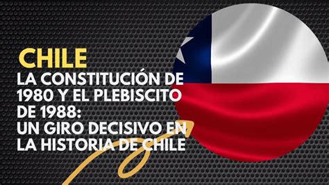 La Constitución De 1980 Y El Plebiscito De 1988 Un Giro Decisivo En La