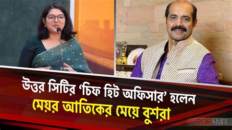 উত্তর সিটির ‘চিফ হিট অফিসার হলেন মেয়র আতিকের মেয়ে বুশরা Atiq