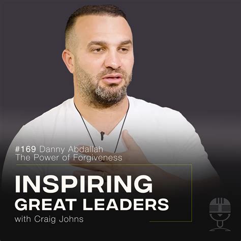 Inspiring Great Leaders Podcast 169 Danny Abdallah The Power Of Forgiveness