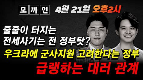 모까인 0421 줄줄이 터지는 전세 사기는 전 정권 탓 우크라 군사 지원 고려 발언에 얼어붙은 대러 관계 돈봉투