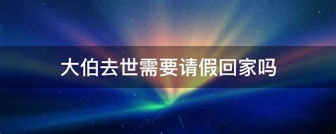 大伯去世需要请假回家吗 业百科