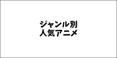 【カテゴリー一覧】ジャンル別の高評価のアニメ人気レビュー特集！面白い･良いアニメ探している人必見！ アニメを見始めたおっさんが見てみたブログ！