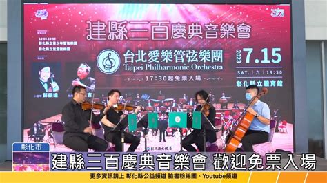 彰化縣政府全球資訊網 彰化縣公益頻道基金會 112 07 03 建縣三百慶典音樂會 台北愛樂管弦樂團715縣立體育館演出