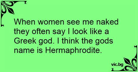 When Women See Me Naked They Often Say I Look Like A Greek God I Think
