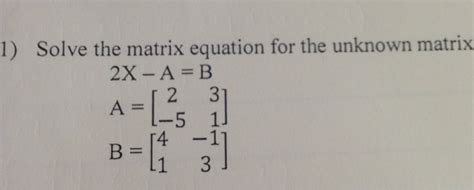 Solved 1 Solve The Matrix Equation For The Unknown Matrix