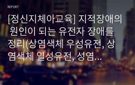 정신지체아교육 지적장애의 원인이 되는 유전자 장애를 정리상염색체 우성유전 상염색체 열성유전 성염색체 유전하여
