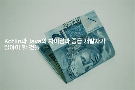 Kotlin과 Java의 차이점과 중급 개발자가 알아야 할 것들 코틀린린