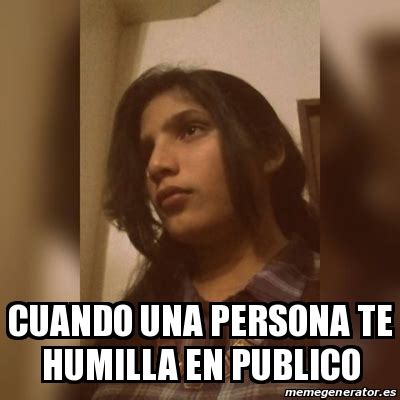 Meme Personalizado Cuando Una Persona Te Humilla En Publico 20154471