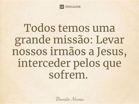 Todos Temos Uma Grande Missão Levar Danilo Nunes Pensador