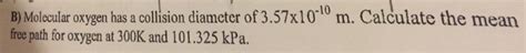solved b molecular oxygen has a collision diameter of