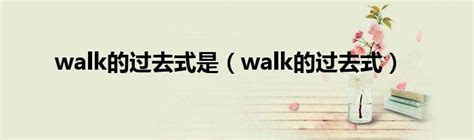 walk的过去式是walk的过去式 车百科