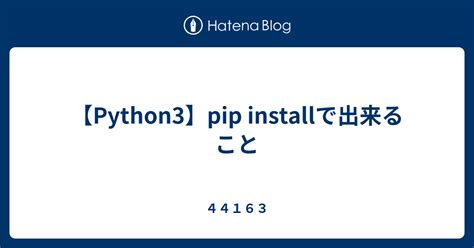 【python3】pip installで出来ること 44163