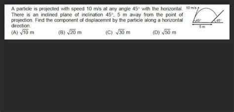 A Particle Is Projected With Speed 10 M S At Any Angle 45∘ With The Horiz