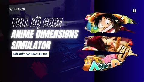 FULL bộ code Anime Dimensions Simulator mới nhất cập nhật liên tục GEARVN