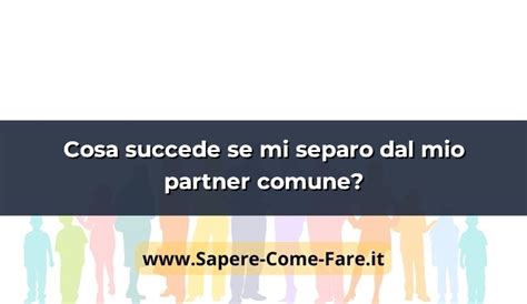 Cosa Succede Se Mi Separo Dal Mio Partner Comune