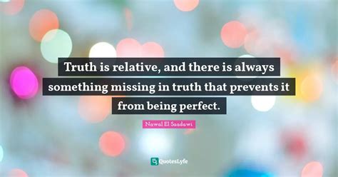 Truth Is Relative And There Is Always Something Missing In Truth That