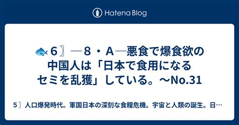 🐟6〗─8・a─悪食で爆食欲の中国人は「日本で食用になるセミを乱獲」している。～no31 5〗人口爆発時代。軍国日本の深刻な食糧危機