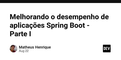 melhorando o desempenho de aplicações spring boot parte i dev community