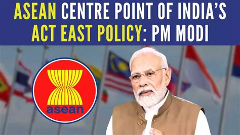 Asean Centre Point Of Indias Act East Policy Pm Modi
