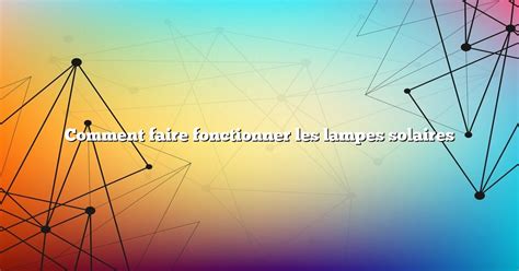 Comment Faire Fonctionner Les Lampes Solaires Diffusonslascience