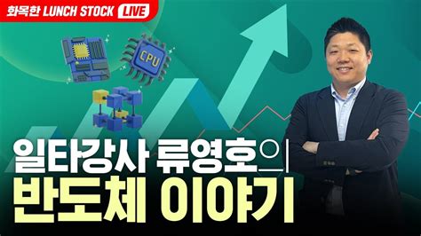 화목한 런치스탁36회 일타 강사 류영호의 반도체 이야기 Youtube