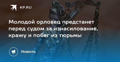 Молодой орловец предстанет перед судом за изнасилование кражу и побег из тюрьмы Kp Ru