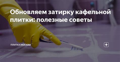 Обновляем затирку кафельной плитки полезные советы Плитка Москвы Дзен