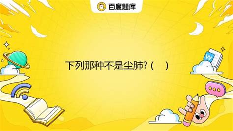 下列那种不是尘肺 a 煤工尘肺 b 石棉肺 c 棉尘病 d 铝尘肺 百度教育