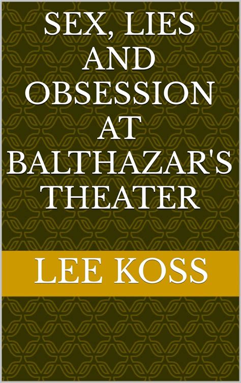 Sex Lies And Obsession At Balthazars Theater Kindle Edition By Koss