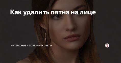 Как удалить пятна на лице Интересные и полезные советы Дзен