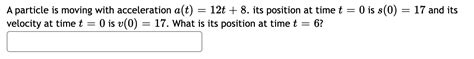 Solved A Particle Is Moving With Acceleration A T 12t 8