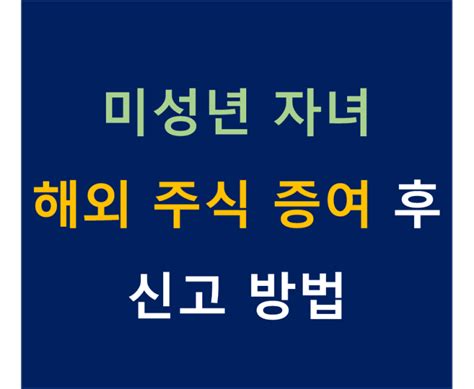 해외주식 자녀에게 증여 후 신고절차 간편정리 네이버 블로그