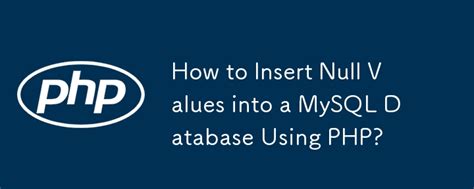 如何使用 Php 將空值插入 Mysql 資料庫？ Php教程 Php中文網