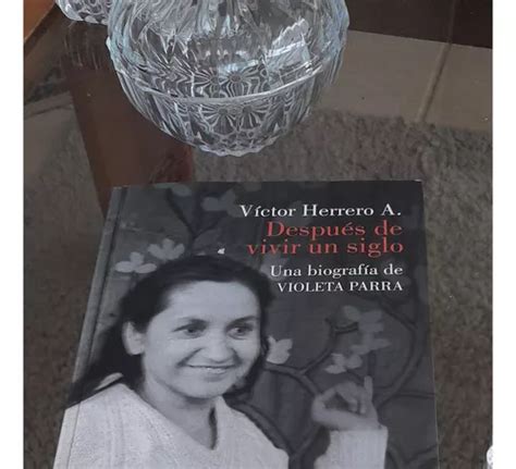 Después De Vivir Un Siglo Biografia Violeta Parra Herrero Cuotas