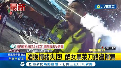 太危險了吧 酒後情緒失控 醉女路邊咆嘯拿菜刀路邊揮舞 警逮捕搜出安毒吸食器｜記者 沈宛儀 郭翊軒｜【live大現場】20230829