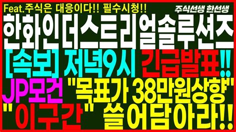 한화인더스트리얼솔루션즈 속보저녁9시 긴급발표 Jp모건 목표가38만원상향 이구간 쓸어담아라 한화인더스트리얼