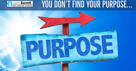 You Dont Find Your Purpose John Barrett Blog