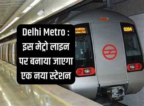 Delhi Metro इस मेट्रो लाइन पर बनाया जाएगा एक नया स्टेशन 23 Km लंबी